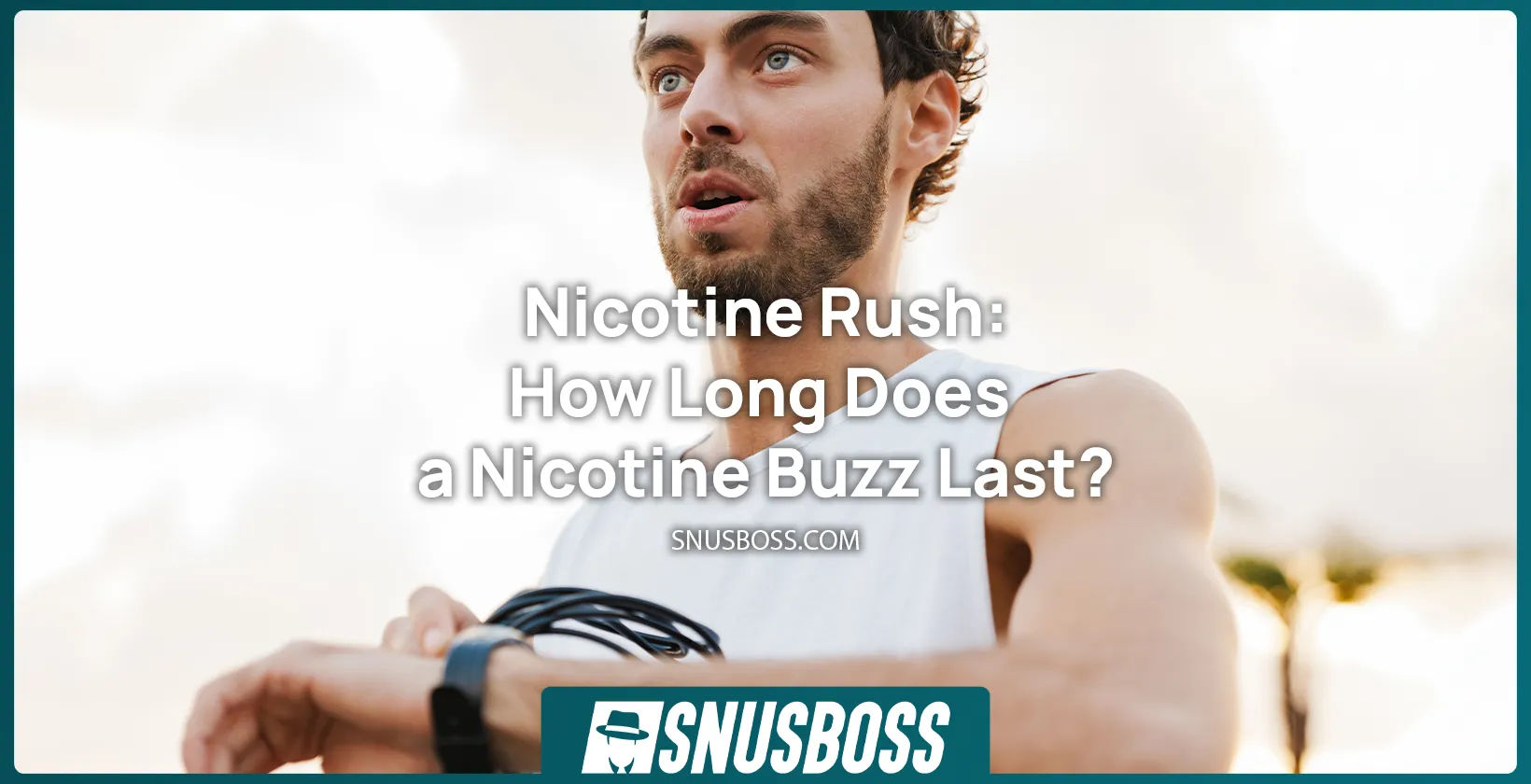 Nicotine Rush: How Long Does a Nicotine Buzz Last? - Snusboss