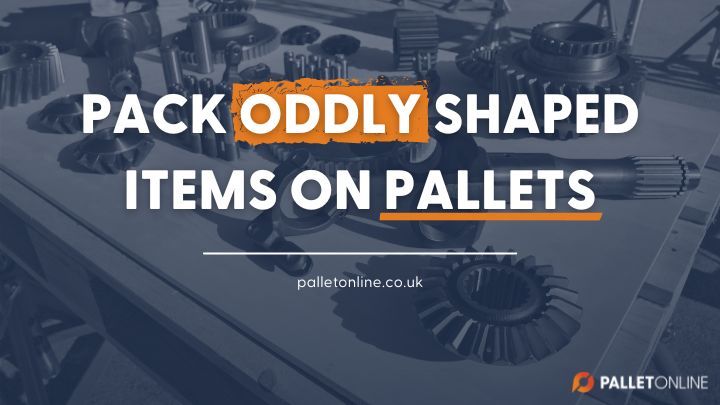 Find Out How To Pack Oddly Shaped Items On Pallets