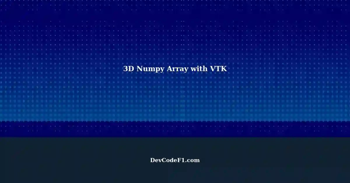 3d Rendering Numpy Array Using Vtk A Step By Step Guide 4115