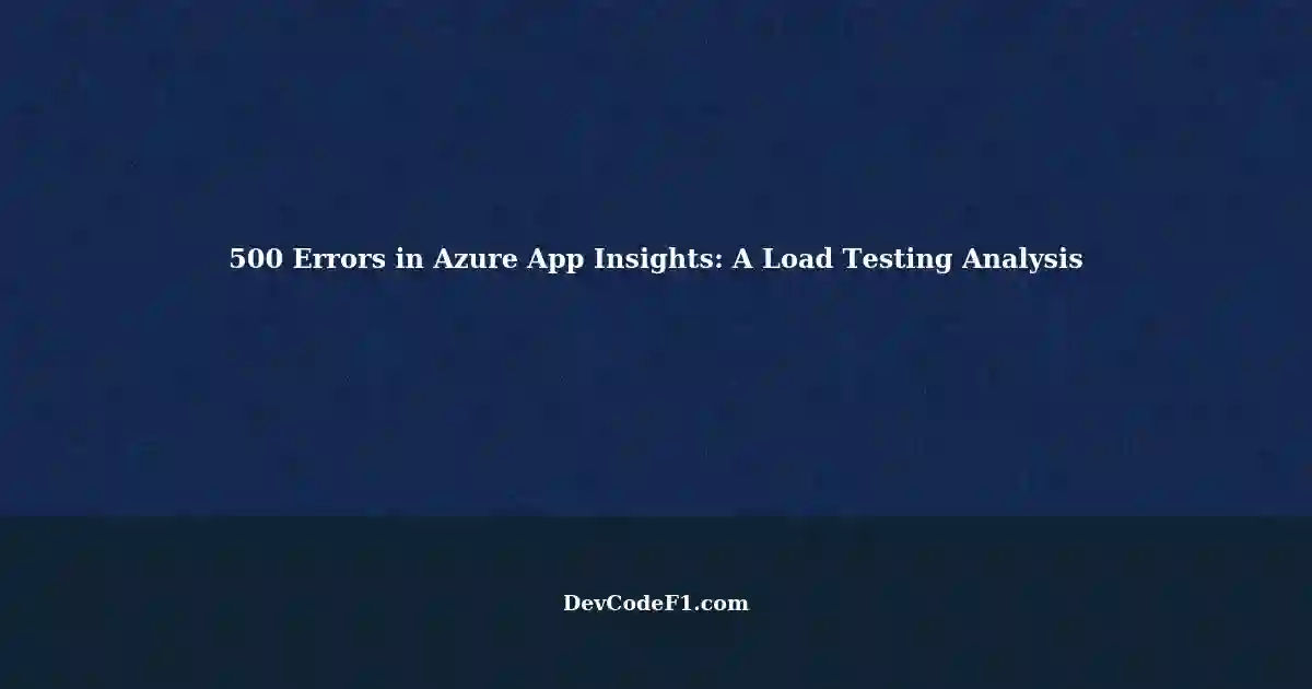 Understanding 500 Error Codes In Azure App Insights A Load Testing