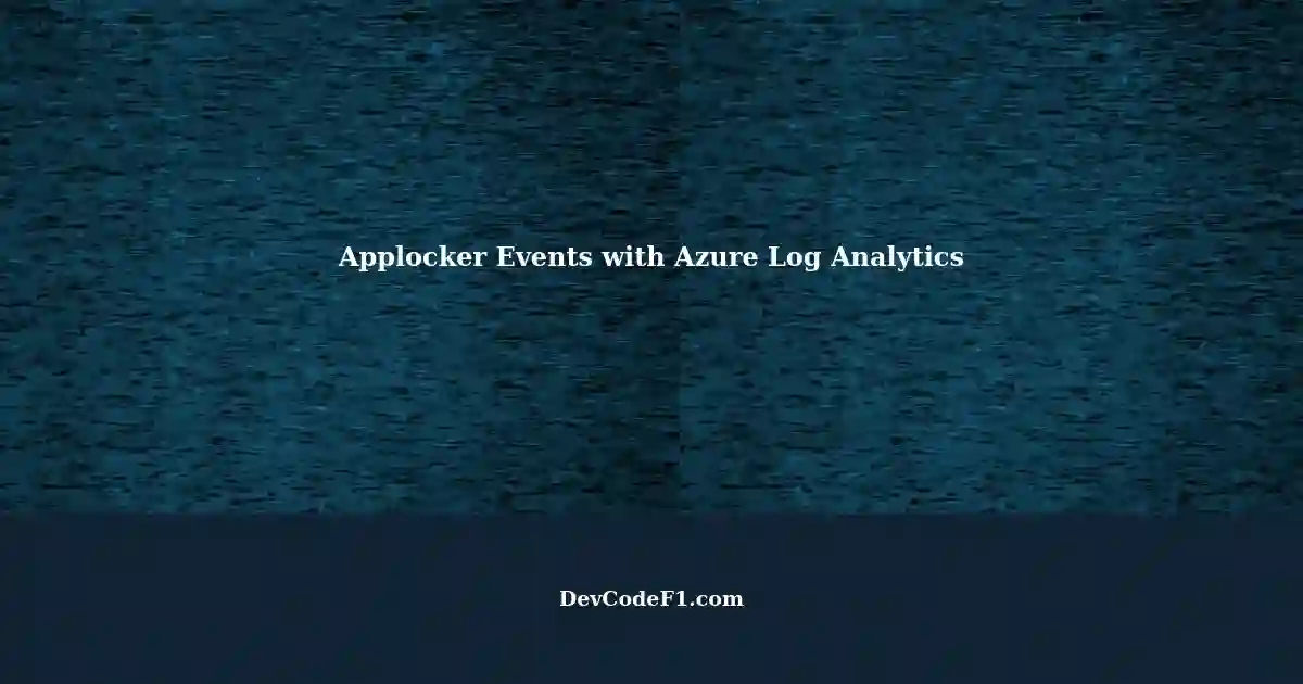 Pulling Applocker Events From Azure Log Analytics Beyond Event Commands 