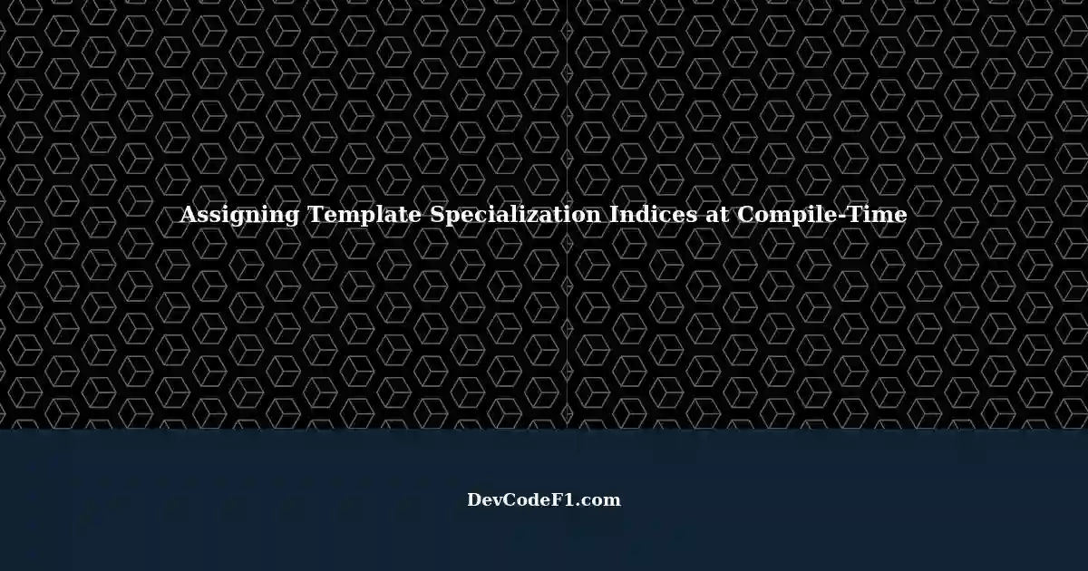Automatically Assign Index Every Template Specialization at Compile ... Automatically Assign Index Every Template Specialization at Compile ...