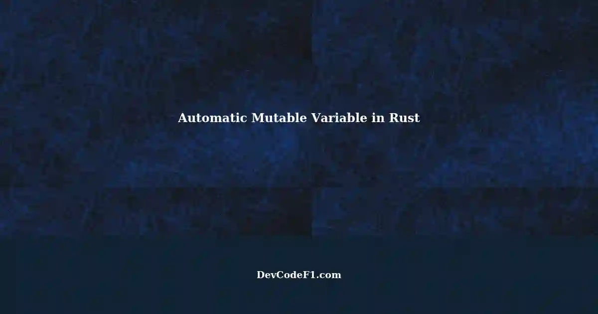 Understanding Automatic Mutable Variable In Rust