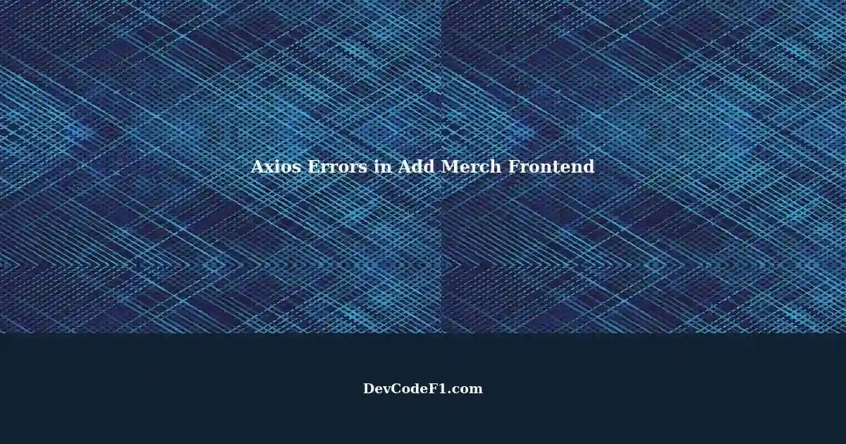 Handling Axios Errors in Add Merch Frontend Development Handling Axios Errors in Add Merch Frontend Development