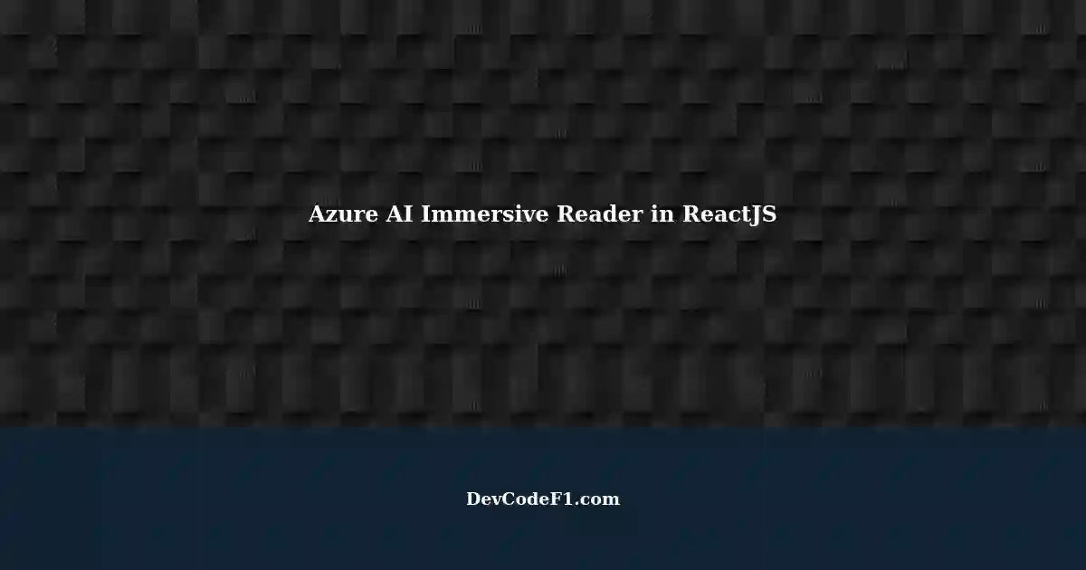 Using Azure AI Immersive Reader with ReactJS app Using Azure AI Immersive Reader with ReactJS app