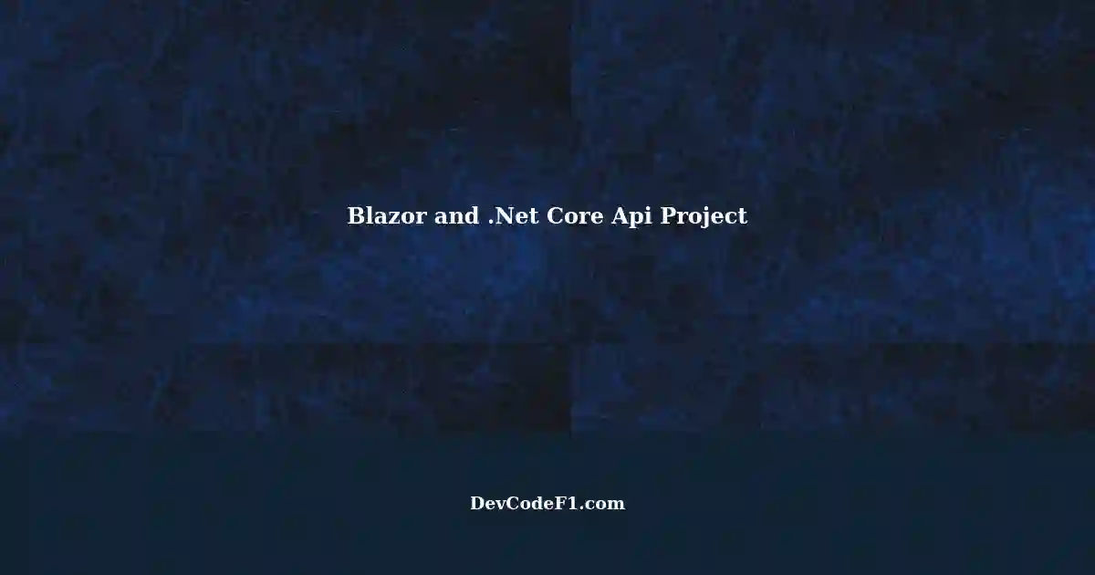 Building A Net Blazor Project With Net Core Api A Step By Step Guide