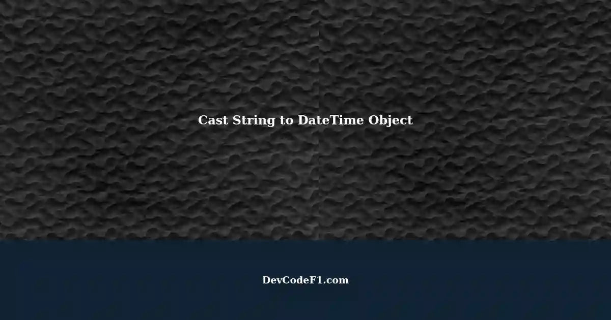 Constructing A New Property Casting A String To A Datetime Object In Software Development 