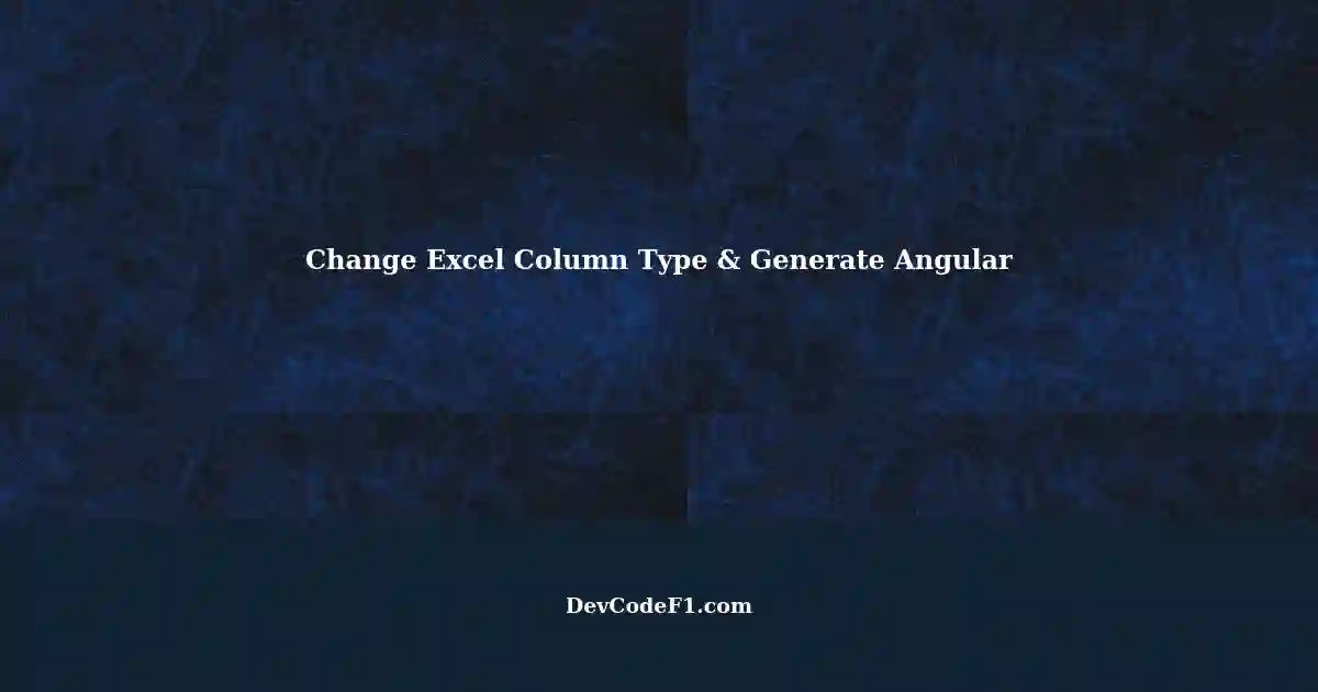 how-to-change-column-type-in-excel-and-generate-angular-code