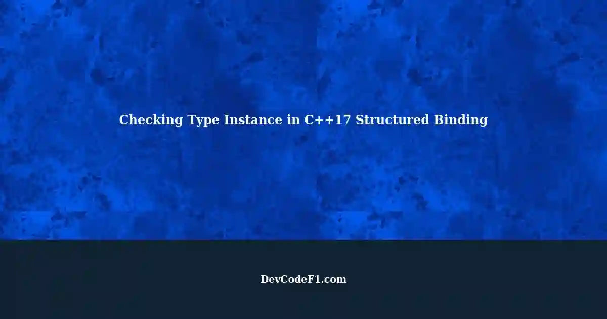 Checking Type Instance Used in C++17 Structured Binding Declaration Checking Type Instance Used in C++17 Structured Binding Declaration