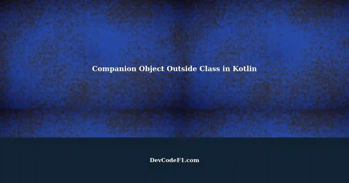 Defining a Companion Object Outside Class Definition in Kotlin Defining a Companion Object Outside Class Definition in Kotlin