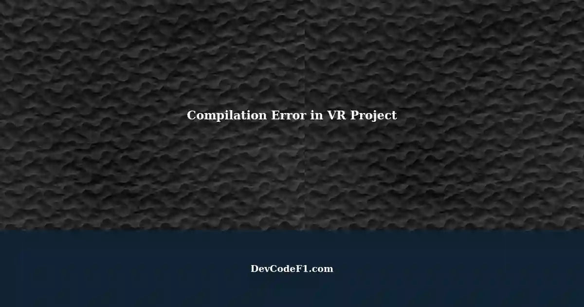 Error Occurs During Compilation in Virtual Reality Project Error Occurs During Compilation in Virtual Reality Project