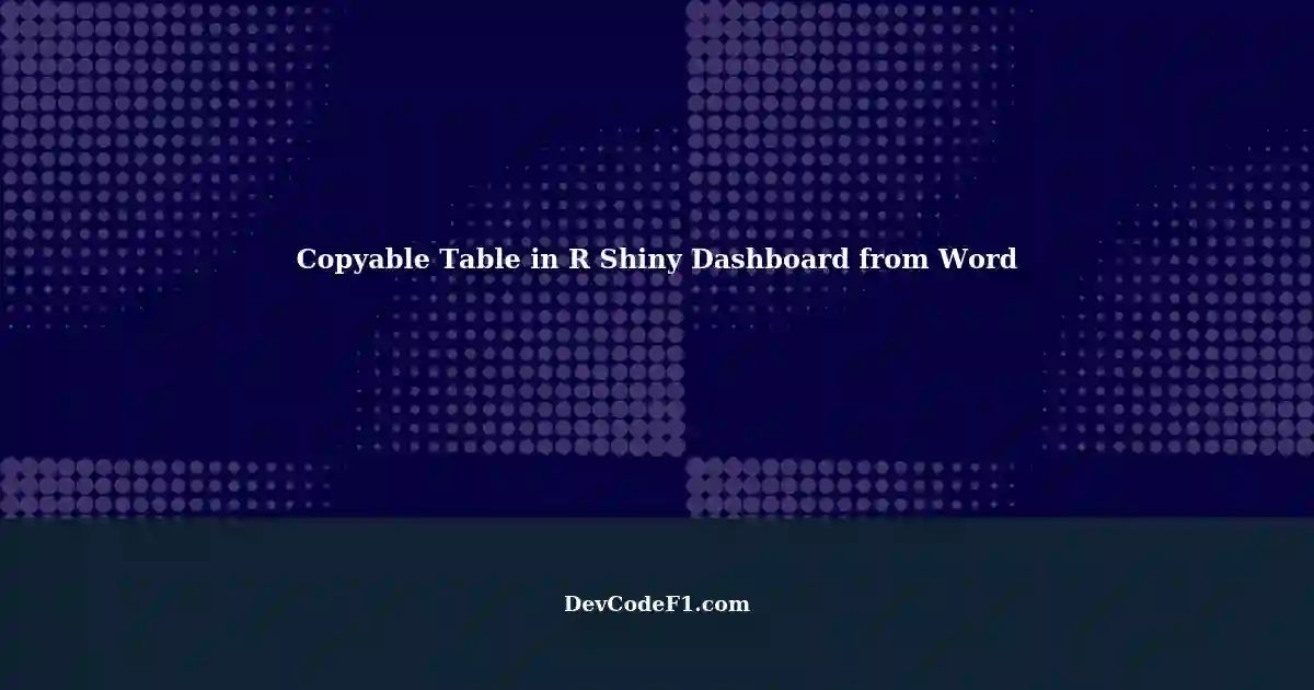 Creating a Copyable Table in R Shiny Dashboard from a Word Document
