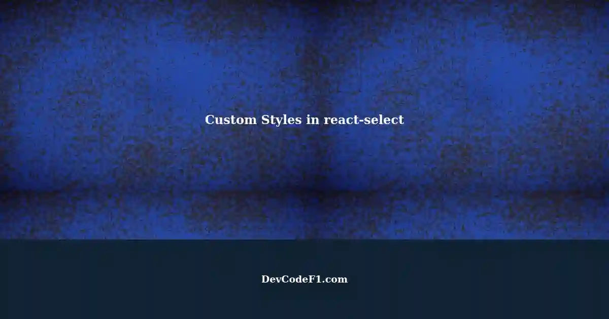Customizing Styles In React Select Give Instead Of Defining 8616