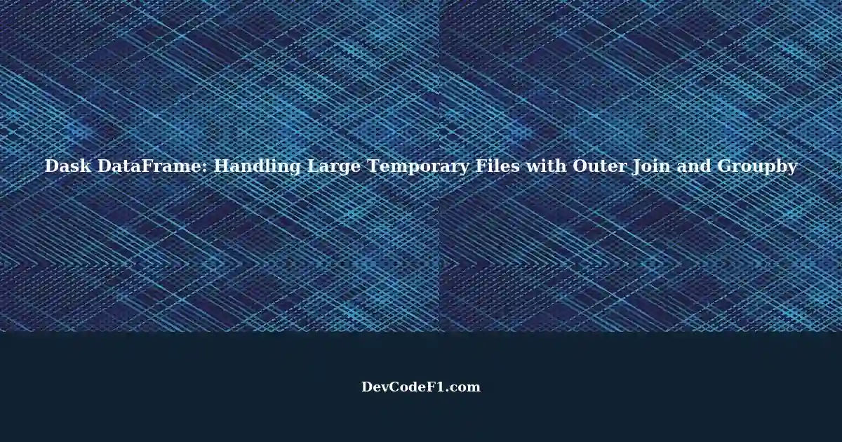 Managing Large Temporary Files With Dask Dataframe Summarizing Data Using Outer Join And Groupby