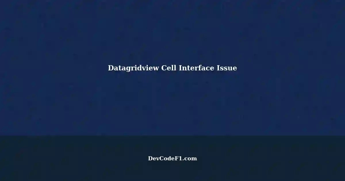 Datagridview Cell Interface Type Doesn't Show Cell Value: A Workaround Datagridview Cell Interface Type Doesn't Show Cell Value: A Workaround