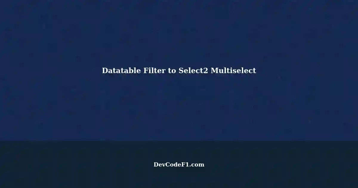 Converting Select2 Multiselect Dropdown to Datatable Filter Converting Select2 Multiselect Dropdown to Datatable Filter
