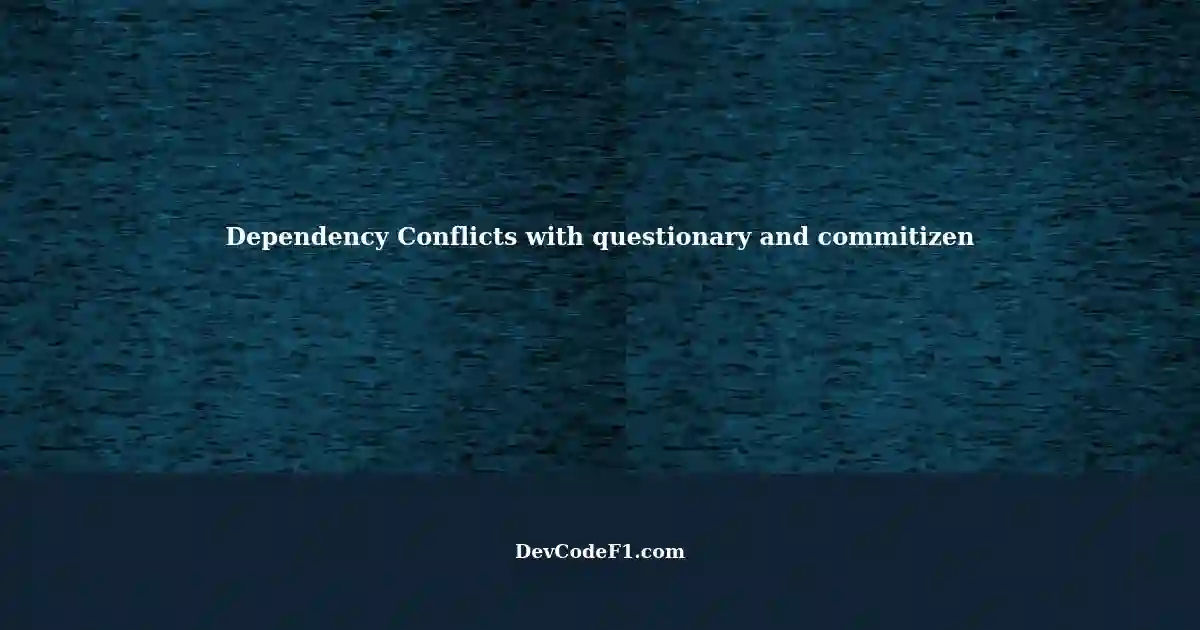 Resolving Dependency Conflicts With Multiple Versions Of Questionary And Commitizen 4541