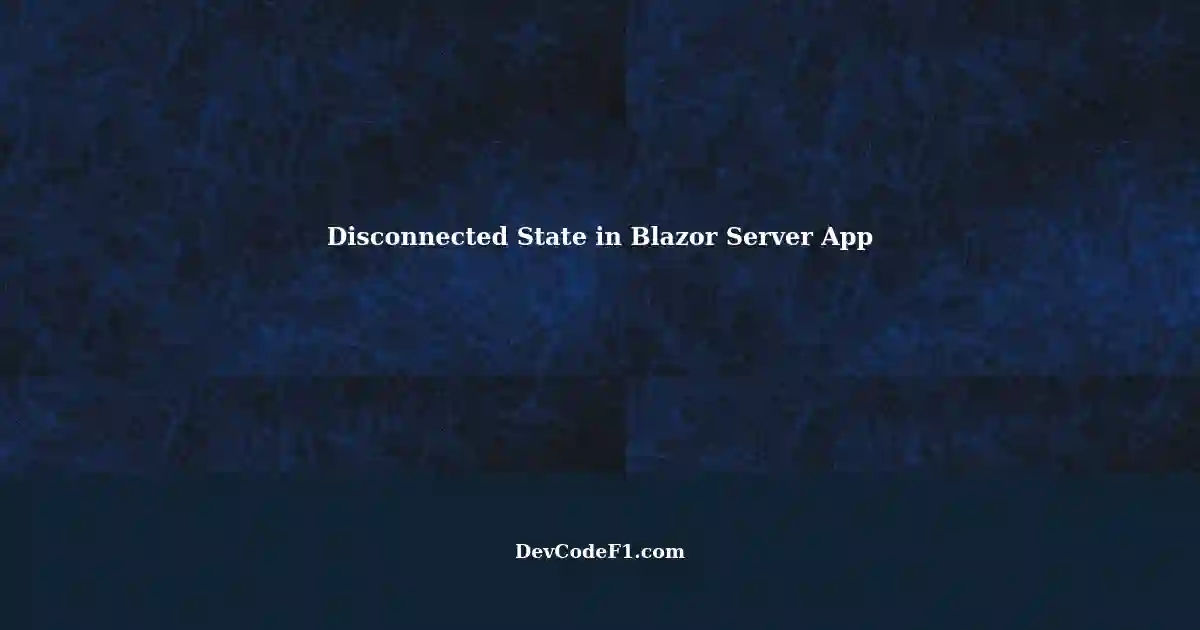 Handling Disconnected State In Blazor Server Application With Sql Server Backend