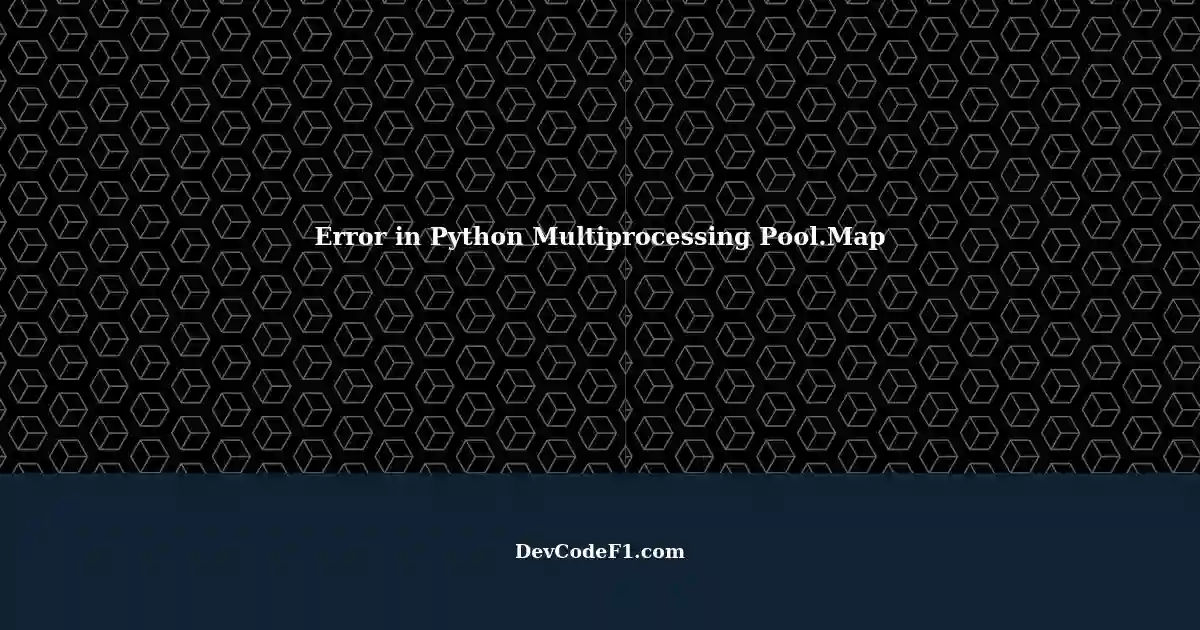 Error Occurred while Using Pool.Map in Python's Multiprocessing Module Error Occurred while Using Pool.Map in Python's Multiprocessing Module
