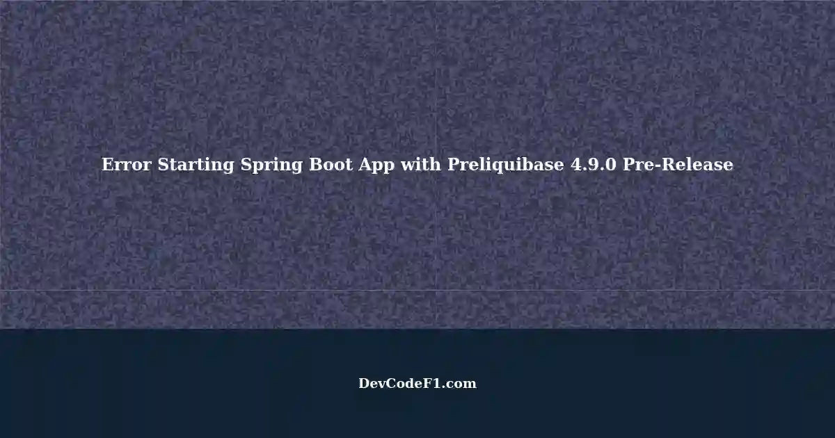Preliquibase Spring Boot Starter Error Starting Application With Liquibase 4 9 0 Pre Release