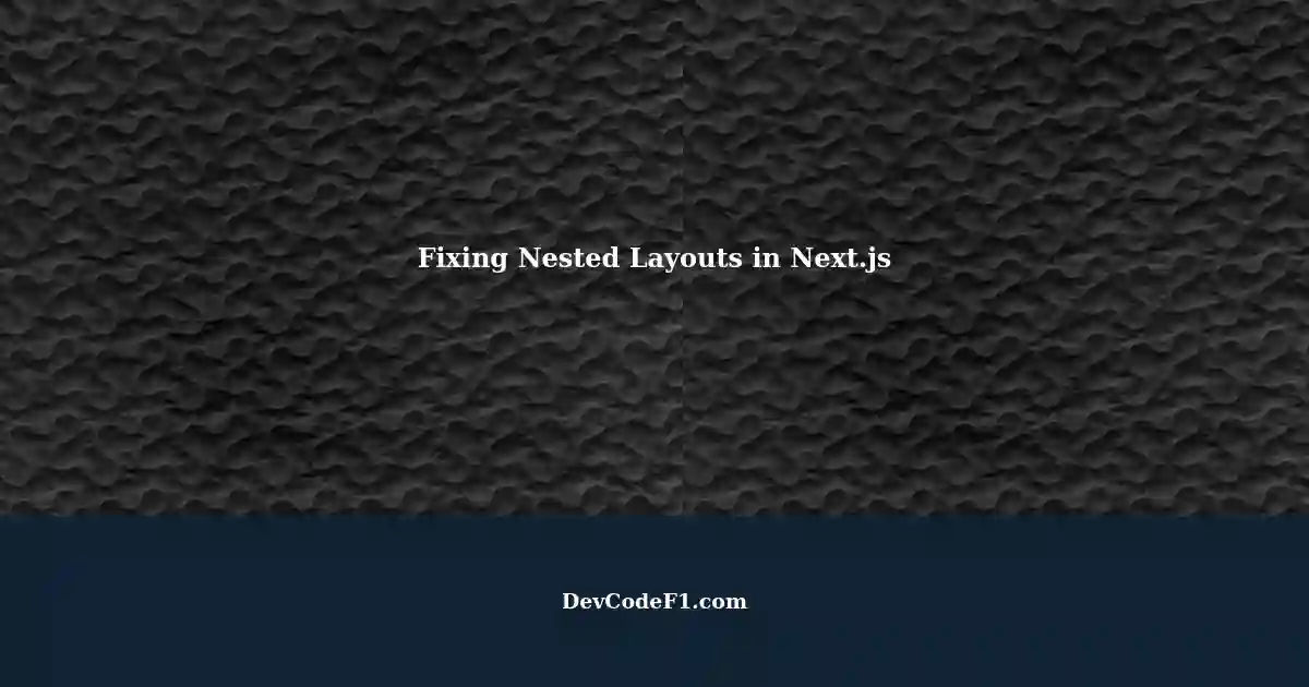 Fixing Nested Layout Pages in Next.js Fixing Nested Layout Pages in Next.js