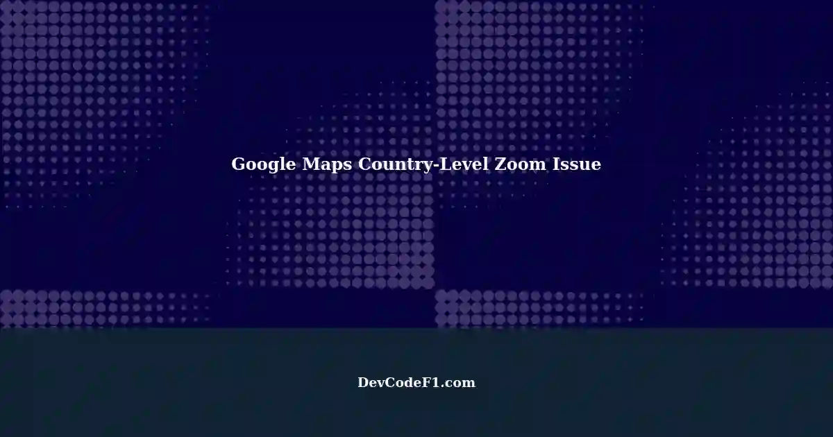 Google Maps Zoom Issue: First Map Appears at Country Level Google Maps Zoom Issue: First Map Appears at Country Level