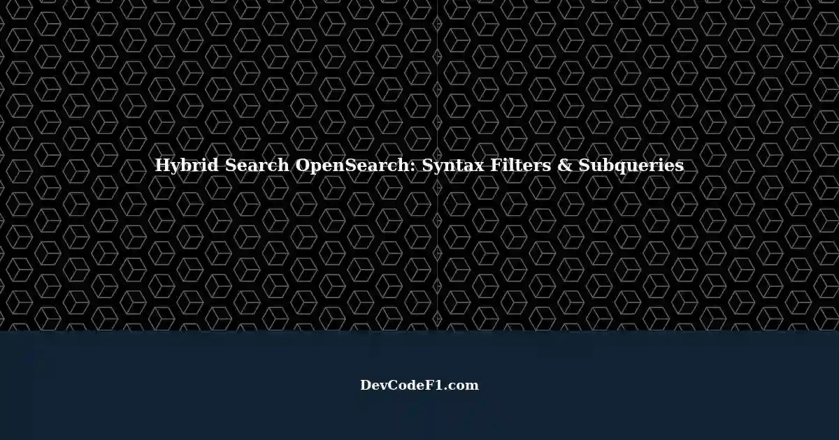 Hybrid Search with OpenSearch: Correcting Syntax Filters and Subqueries Hybrid Search with OpenSearch: Correcting Syntax Filters and Subqueries