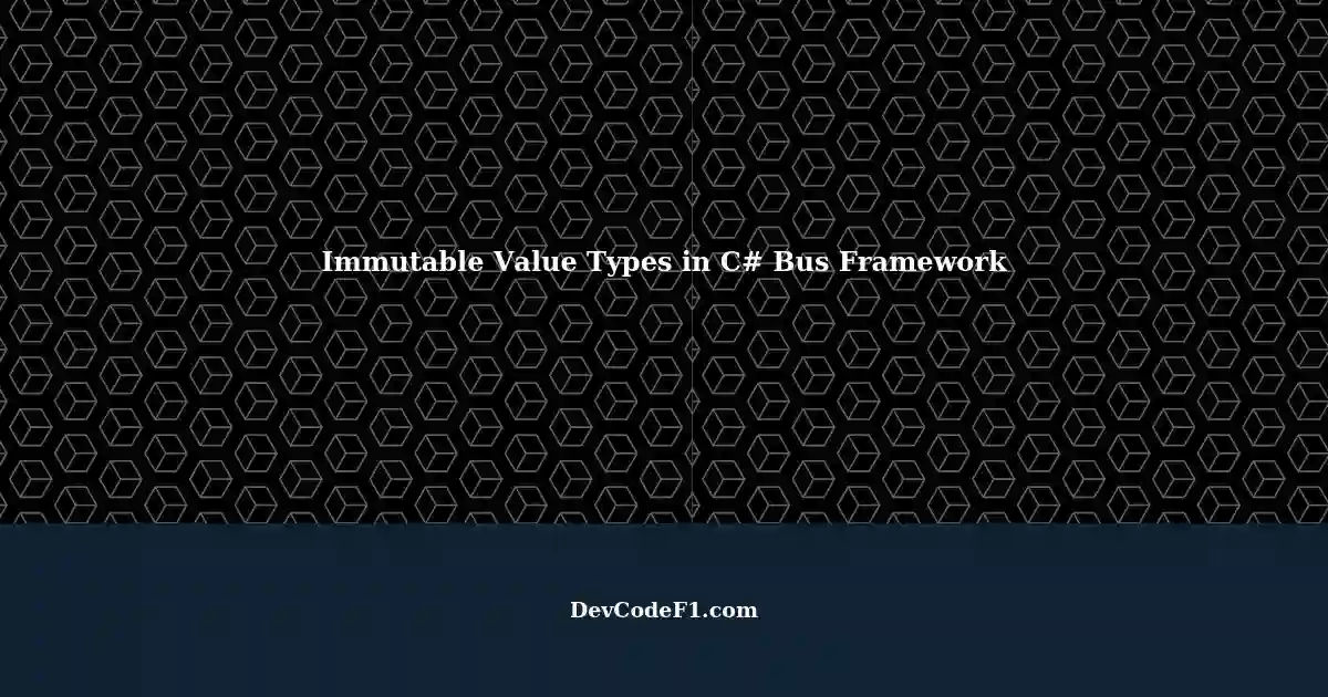 Creating Immutable Value Types for Simplified Bus Framework in C# Creating Immutable Value Types for Simplified Bus Framework in C#