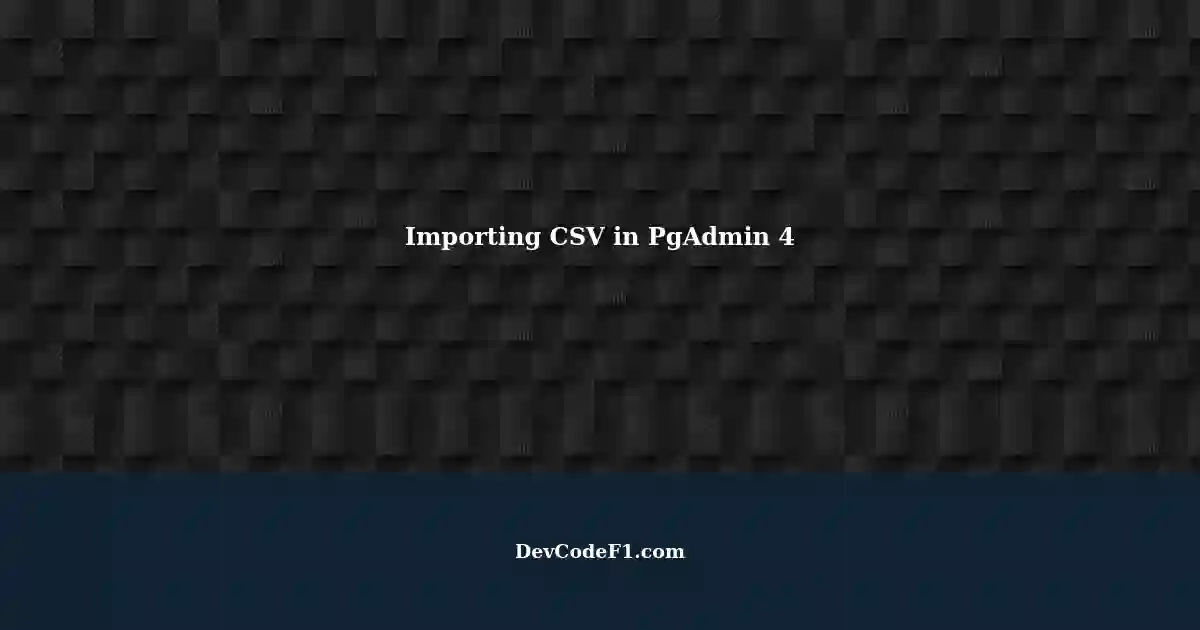 importing-csv-files-in-postgresql-using-pgadmin-4