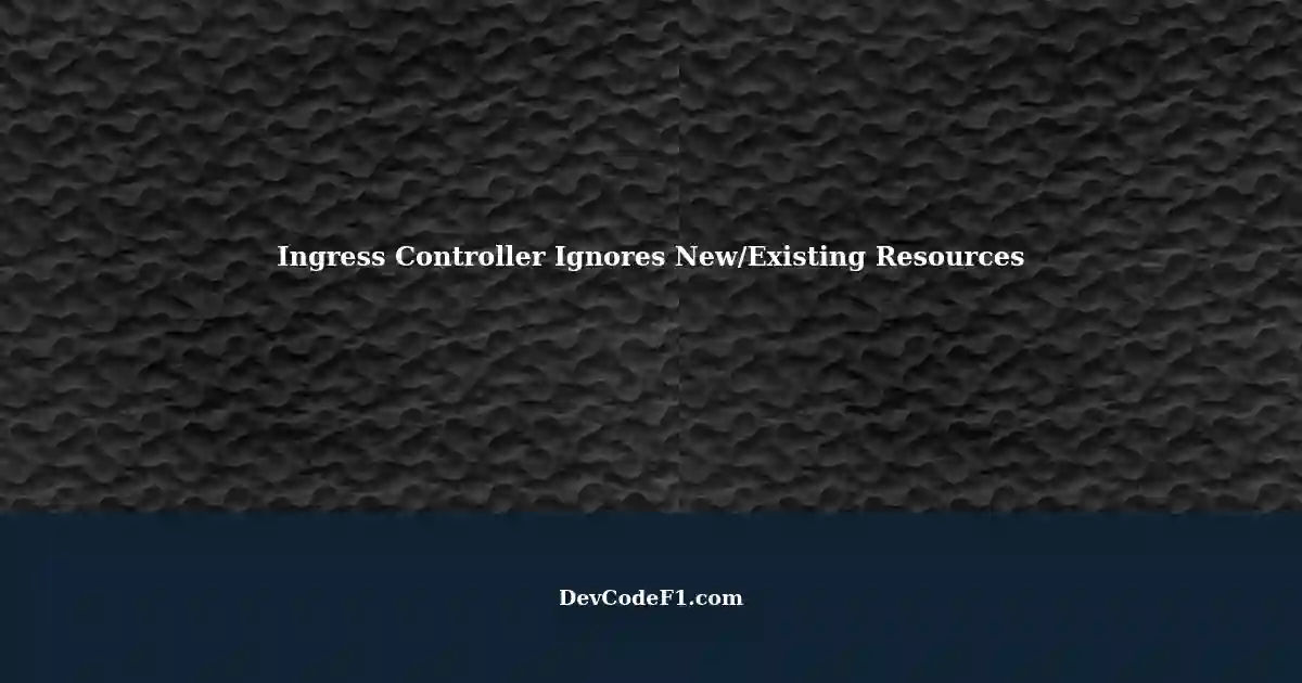 AKS: Ingress Controller Not Picking Up New/Existing Ingress Resources AKS: Ingress Controller Not Picking Up New/Existing Ingress Resources