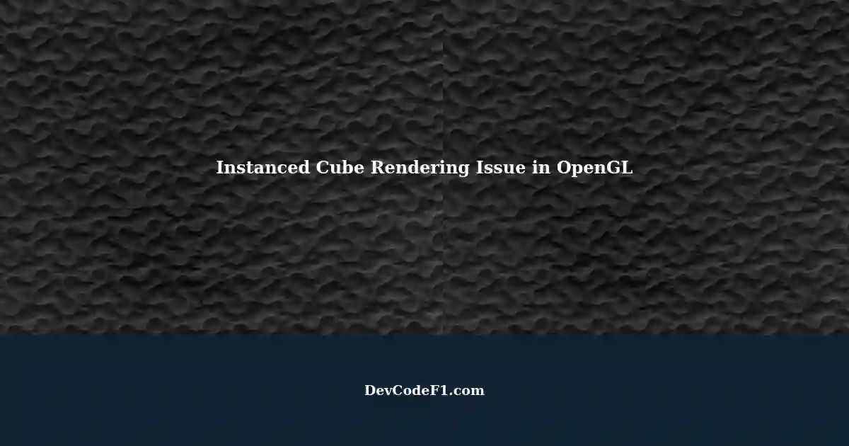 Instanced Cube Rendering with OpenGL not Rendering Correctly Instanced Cube Rendering with OpenGL not Rendering Correctly