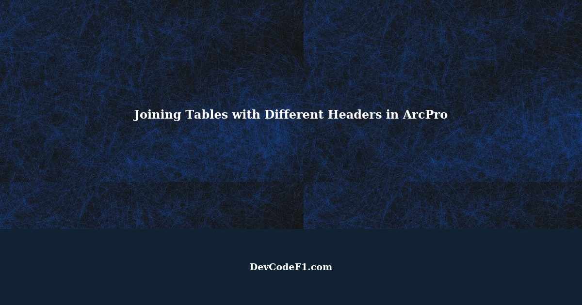 Joining Two Tables in ArcPro with Different Headers Joining Two Tables in ArcPro with Different Headers