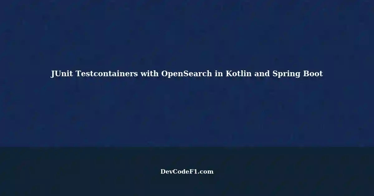 Using JUnit Testcontainers with OpenSearch in Kotlin and Spring Boot Using JUnit Testcontainers with OpenSearch in Kotlin and Spring Boot