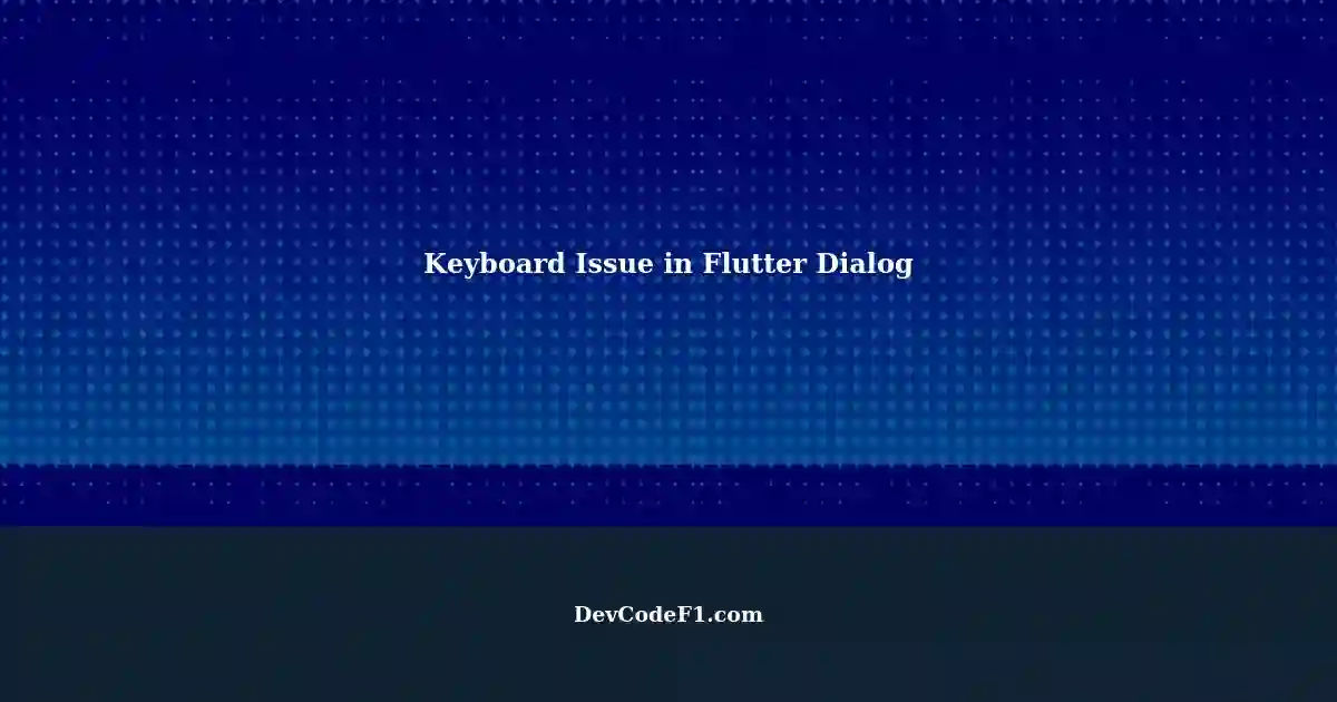 Keyboard Automatically Openscloses Textfield Within Dialog In Flutter A Perplexing Issue 