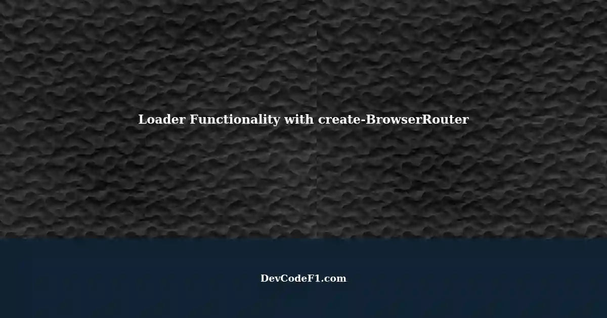 Using Create Browserrouter With React Router Dom Implementing Loader Functionality