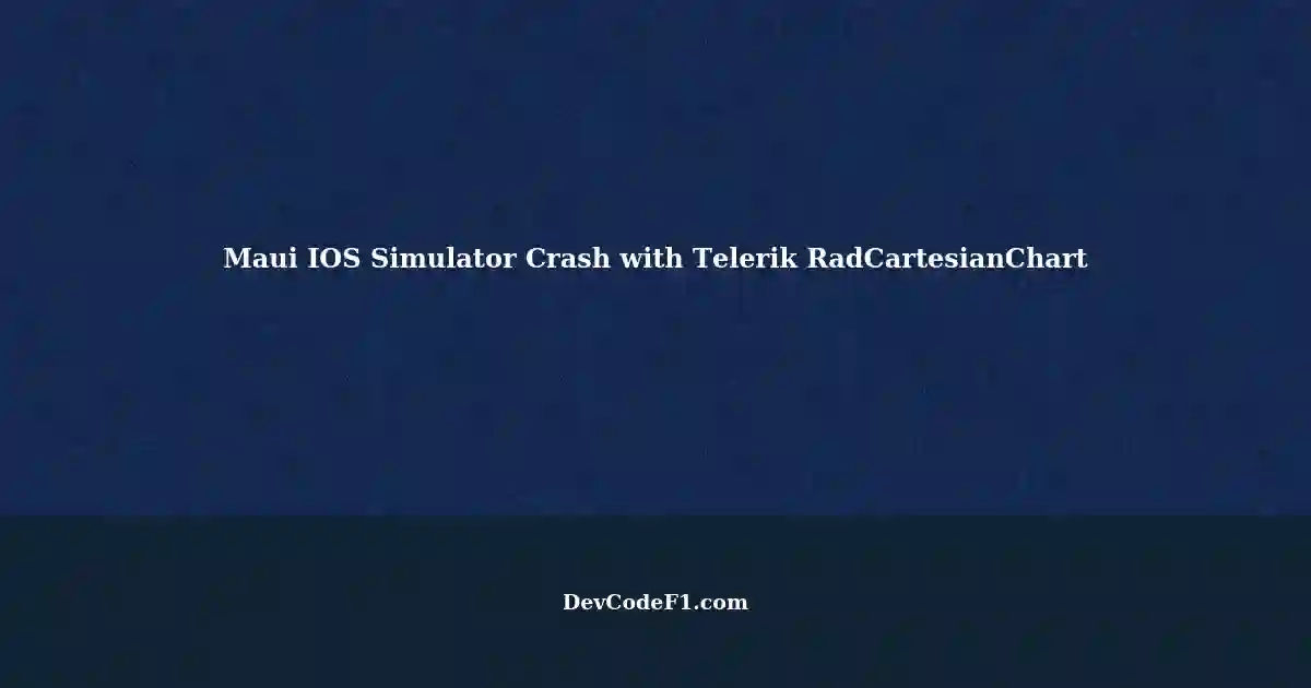 Maui Ios154 172 Simulator Crashing With Telerik Radcartesianchart In Net 8 