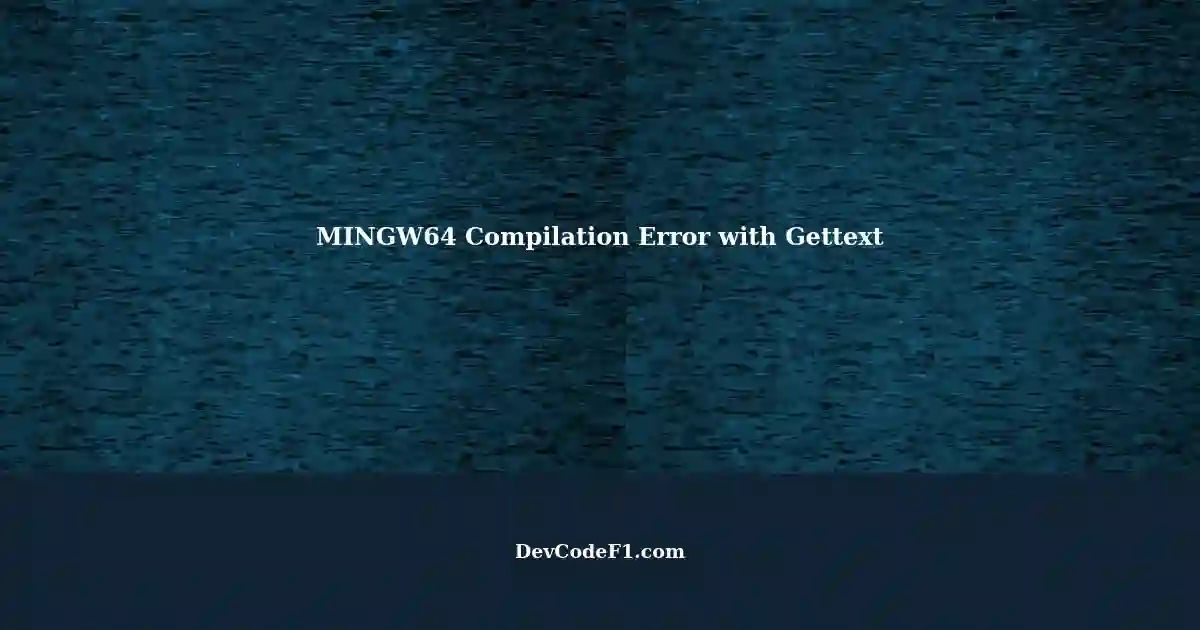 Compiling MINGW64 on Windows: Gettext API Parse Error Compiling MINGW64 on Windows: Gettext API Parse Error