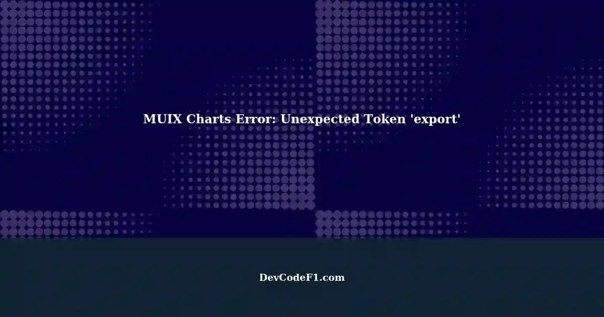 Unexpected Token Export Error In Muix Charts Remix App 