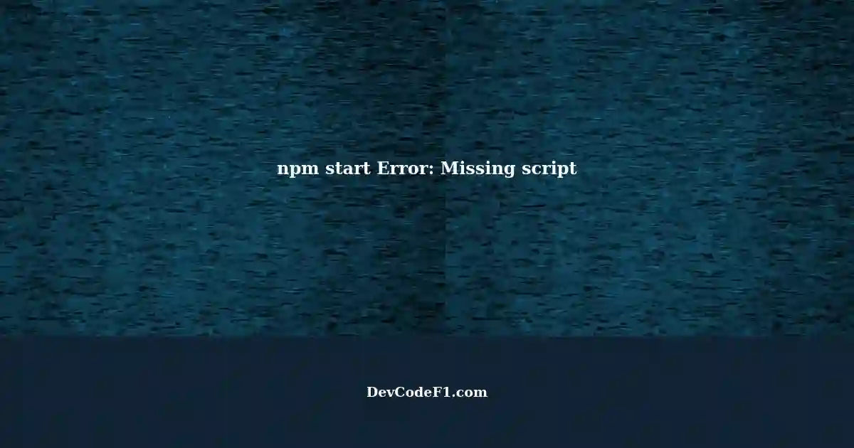 Error Running Application with npm start: Missing script 'start' Error Running Application with npm start: Missing script 'start'