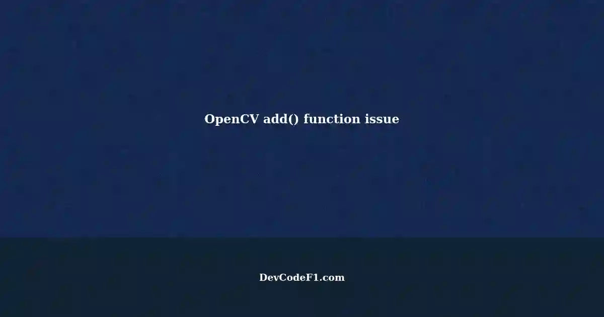Issue with cv.add() function in OpenCV not returning correct answer Issue with cv.add() function in OpenCV not returning correct answer