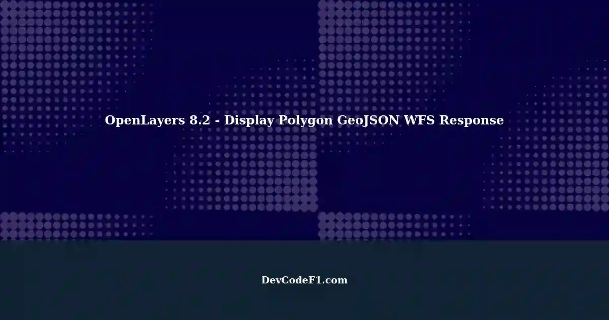 Displaying Polygon GeoJSON WFS Response (GML2) with OpenLayers 8.2 Displaying Polygon GeoJSON WFS Response (GML2) with OpenLayers 8.2