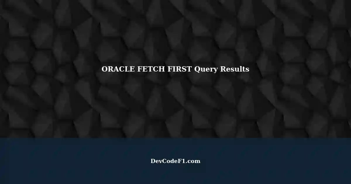Understanding ORACLE's FETCH FIRST in Query Results Understanding ORACLE's FETCH FIRST in Query Results