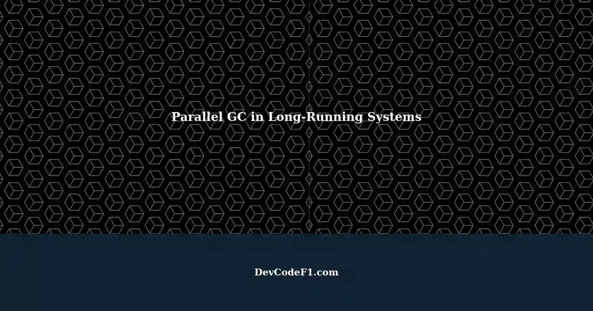 Understanding Parallel Gc Behavior In Long Running Systems 