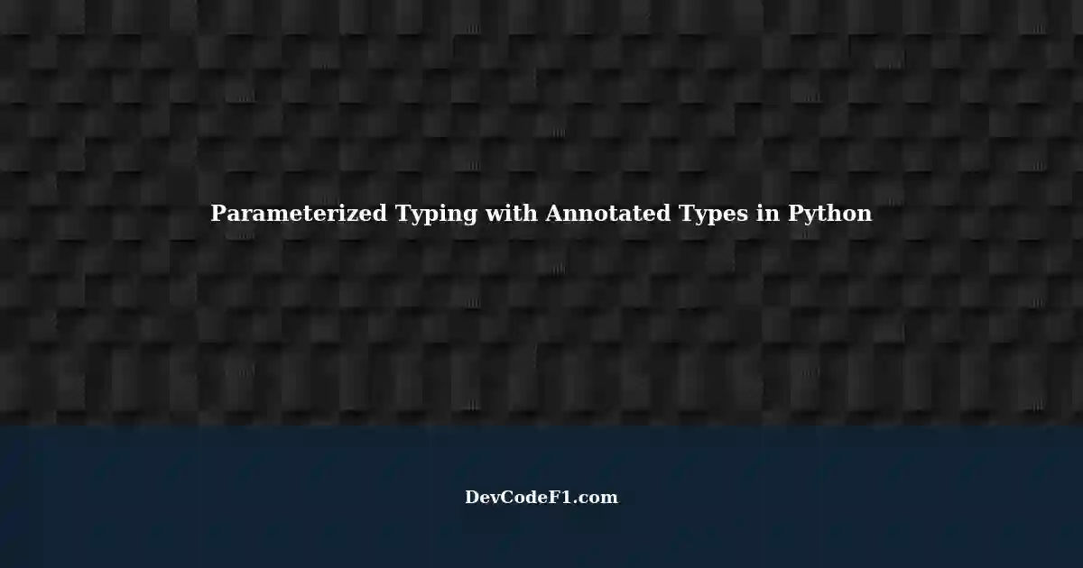 Creating Parameterized Typing with Annotated Types in Python