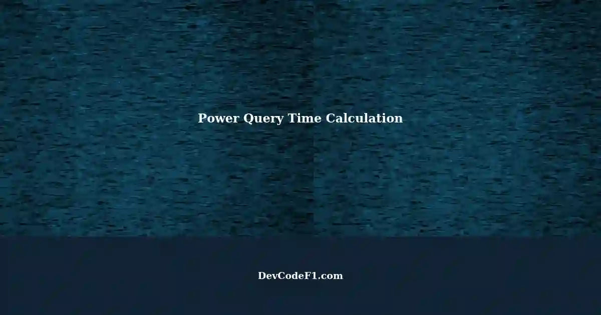 Power Query Convert Text To Time And Calculate Work Hours