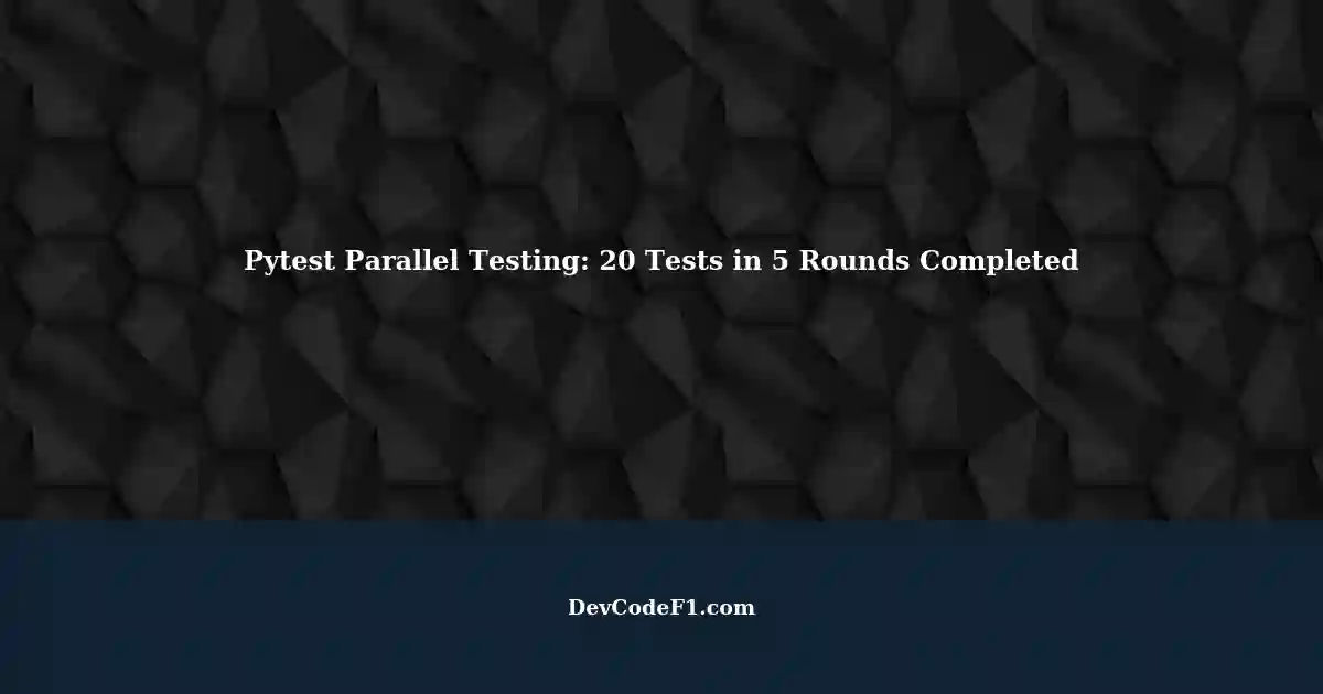 Parallel Running of Pytest: 20 Tests in 5 Rounds, Final Test Run Finished Parallel Running of Pytest: 20 Tests in 5 Rounds, Final Test Run Finished