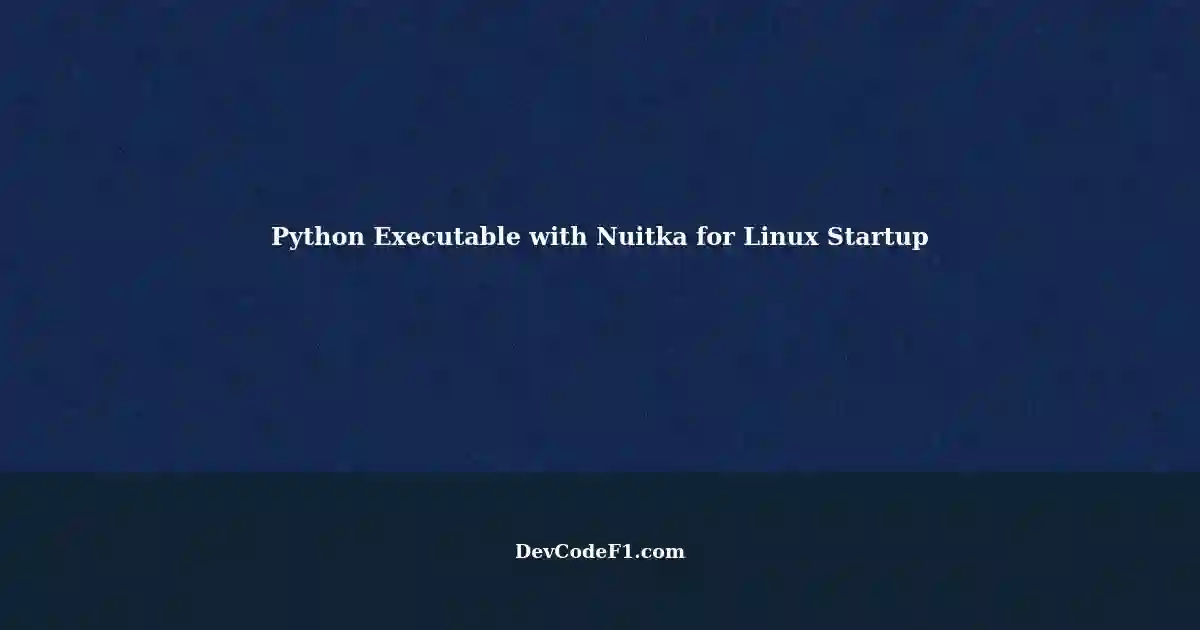 building-a-python-executable-with-nuitka-for-linux-startup-script