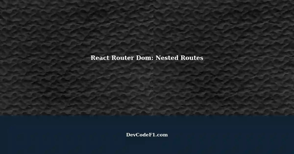 Nested Routes in React Router Dom: A Comprehensive Guide Nested Routes in React Router Dom: A Comprehensive Guide