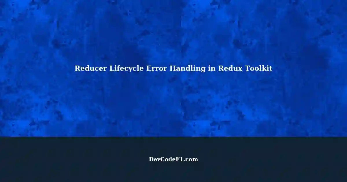 Understanding Reducer Lifecycle: handleError in Redux Toolkit Understanding Reducer Lifecycle: handleError in Redux Toolkit