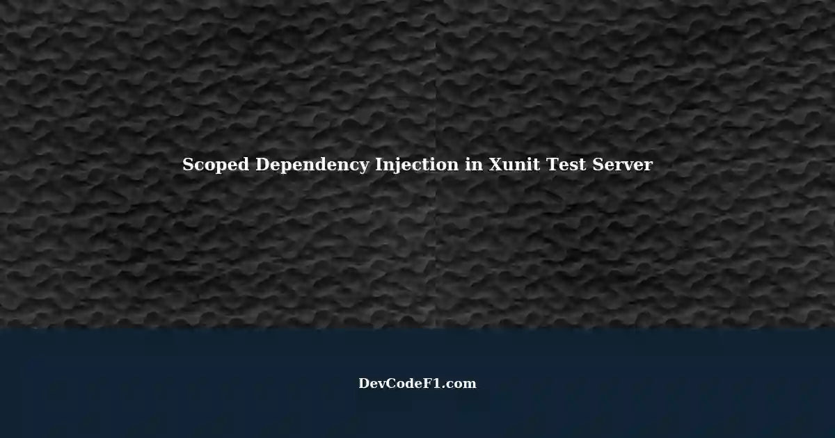 Scoped Dependency Injection In Xunit Test Server Using C